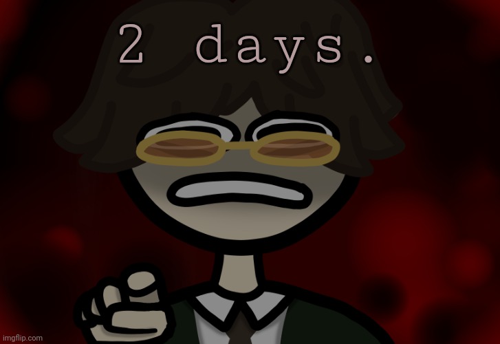 2 days. - Imgflip