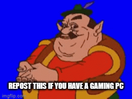 Repost if you have gaming pc - Imgflip