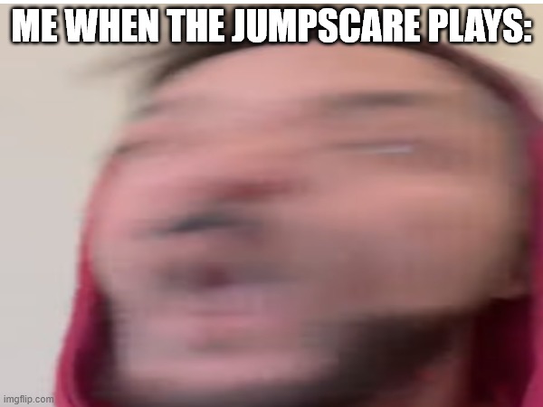 When the jumpscare plays - Imgflip