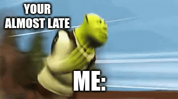 Me When Im Almost Late - Imgflip