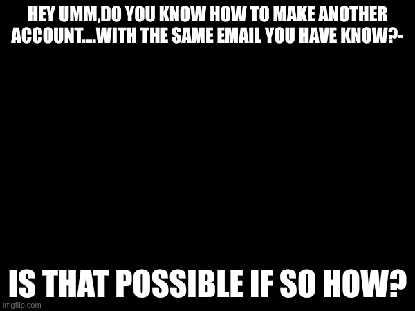 uhh i wanna make another account so um- - Imgflip