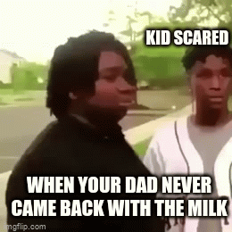 When your dad never came back with the milk - Imgflip