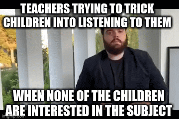 Teachers when children aren't interested in the subject... - Imgflip