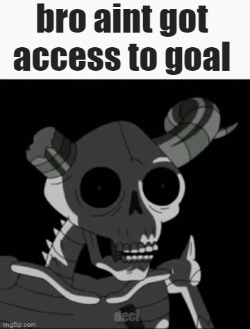 bro aint got access to goal - Imgflip