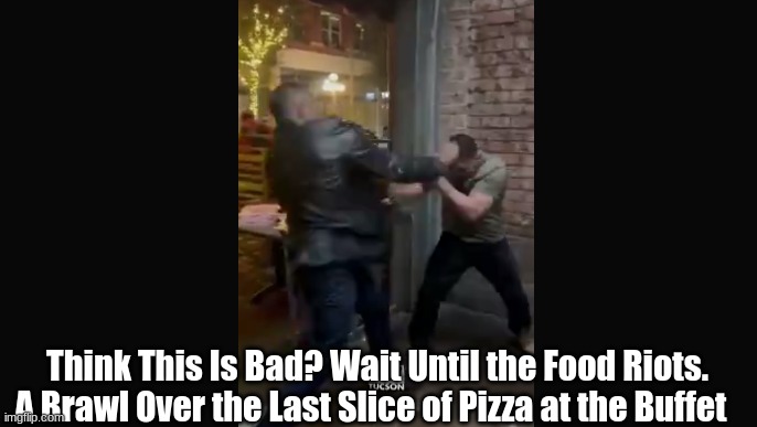 Think This Is Bad? Wait Until the Food Riots. A Brawl Over the Last ...