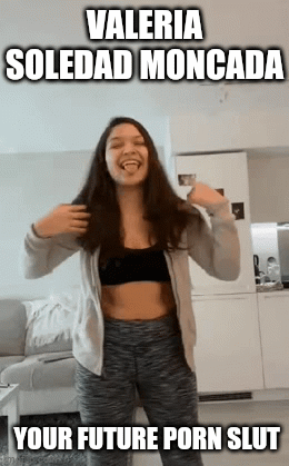 Valeria Soledad Moncada, your future porn slut - Imgflip