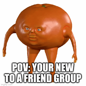2nd day of being in this new friend group. i should do a cringy wave ...