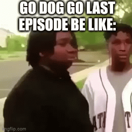 Go Dog Go Last Episode Be Like: - Imgflip