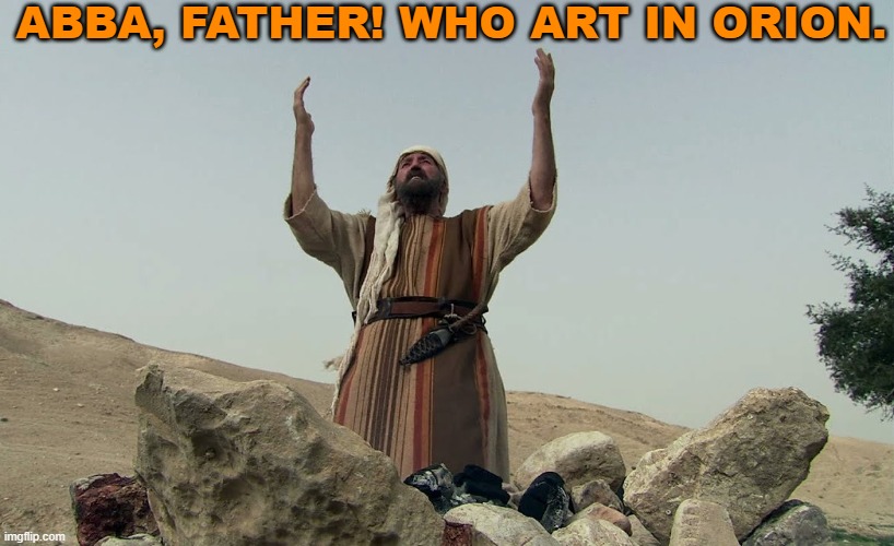Abba, Father! Who art in Orion. - Imgflip