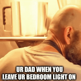 Your dad when you leave your bedroom light on - Imgflip