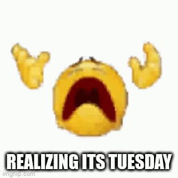 Realizing its Tuesday - Imgflip