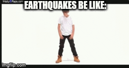 Earthquakes amiright - Imgflip