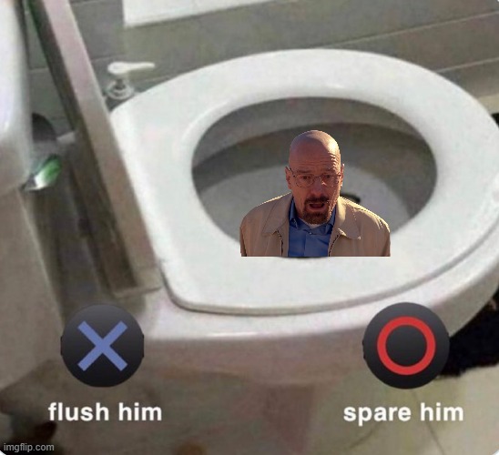 X Flush Him, O Spare Him - Imgflip
