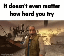 It doesnt even matter how hard you try - Imgflip