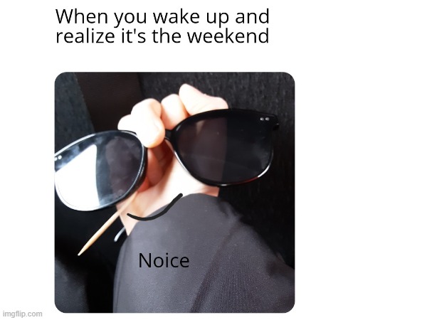 When you wake up and realize its the weekend - Imgflip