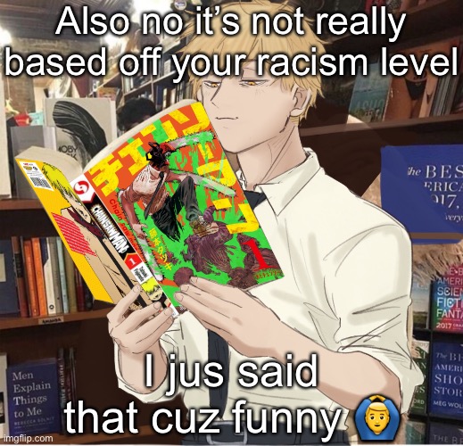 I mean I could do one based off racism levels - Imgflip