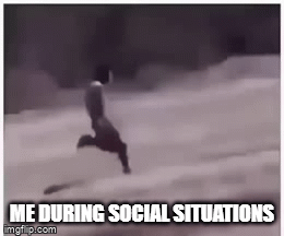 Me during social situations - Imgflip