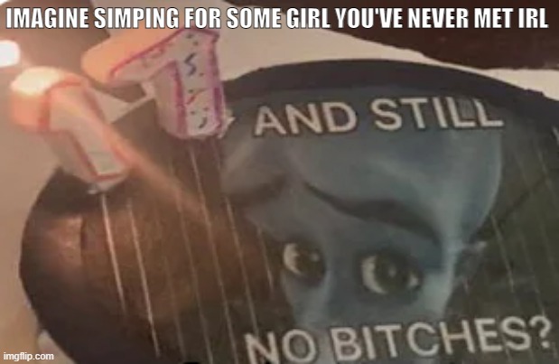 17, and still no bitches? - Imgflip