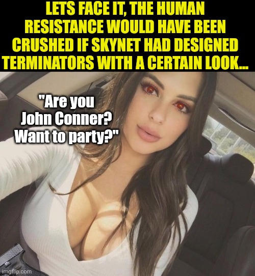 Female terminators make a lot more sense than male bodybuilders. Just saying.... - Imgflip