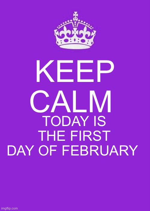 Keep Calm Today is the first day of February - Imgflip