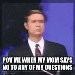 lol me when my mom says no to one of my questions - Imgflip
