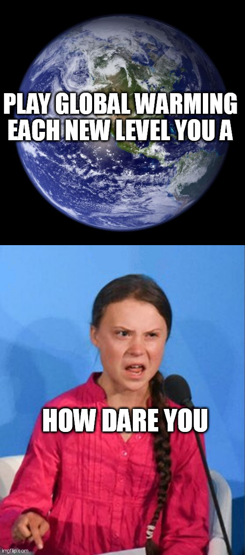 Image tagged in earth,greta thunberg how dare you - Imgflip