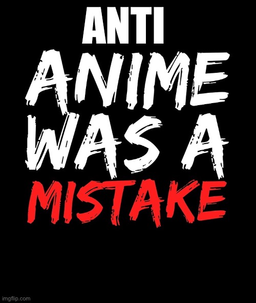 Anti anime was a mistake text - Imgflip