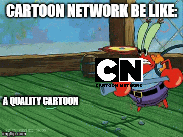 Cartoon network be like: - Imgflip
