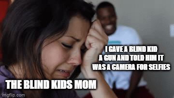 never give a blind kid a gun - Imgflip