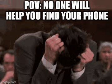 Wont you help me find my phone!!??!?!? - Imgflip