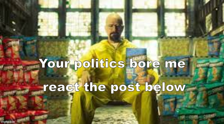 Actually "Your Politics bore me" react the post below the post below ...