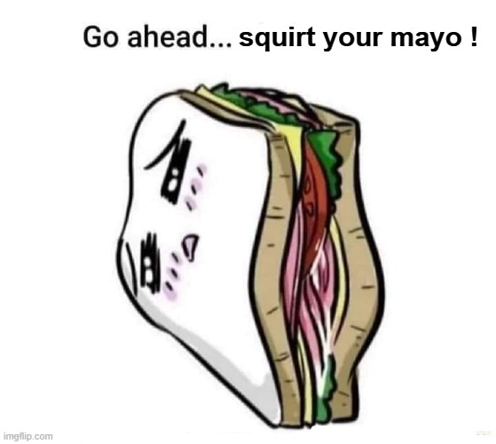 Go on ...squirt ! - Imgflip