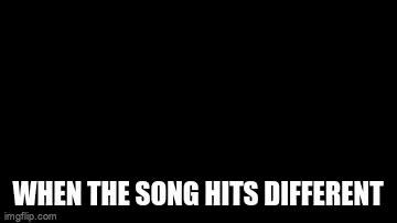 When The Song Hits Different: - Imgflip