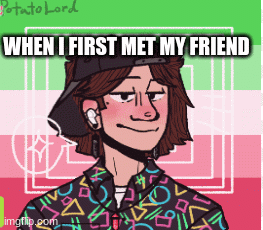 when i first met my friend vs the end of our friendship - Imgflip