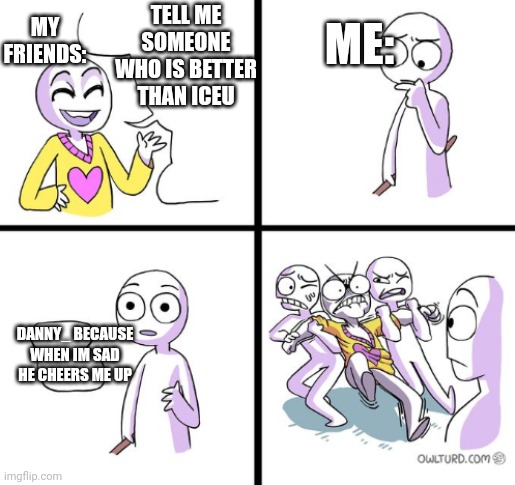 We love you Danny_! ???☺☺☺ - Imgflip