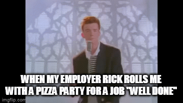 When my employer rick rolls me with a pizza party for a job "well done ...