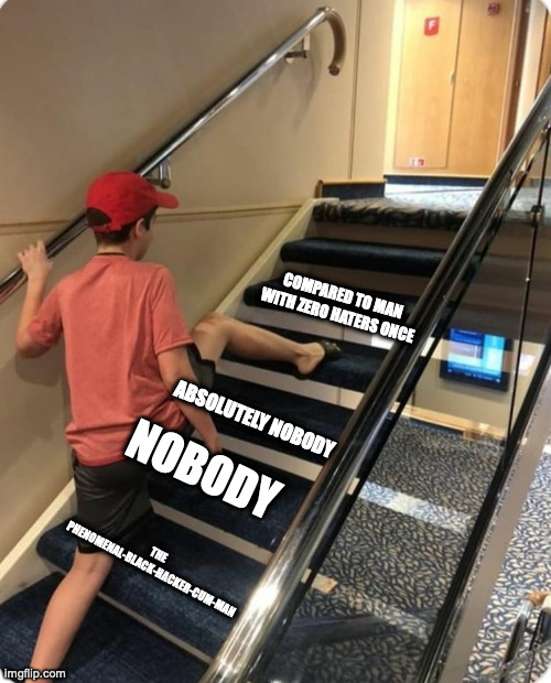 compared to man with zero haters once - Imgflip