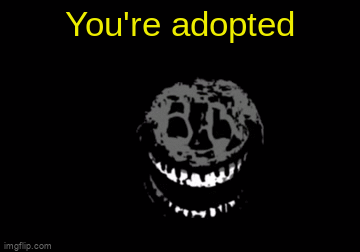 You're adopted - Imgflip