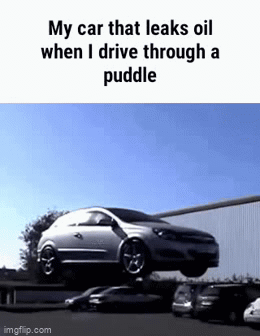 My car that leaks oil when I drive through a puddle - Imgflip