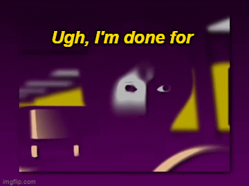 Ugh, I'm done for. - Imgflip