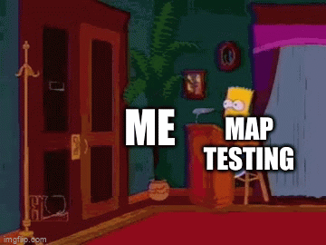 When map testing is today in school. - Imgflip