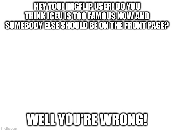 Lol you thought I would attack iceu. We all know he fights back ...