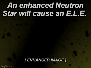 An enhanced Neutron Star will cause an E.L.E. - Imgflip