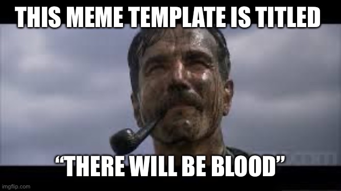 There will be blood - Imgflip