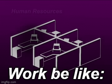 Work be like; - Imgflip