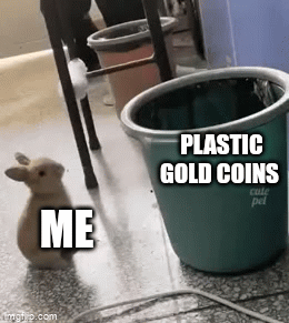 I love plastic gold coins - Imgflip