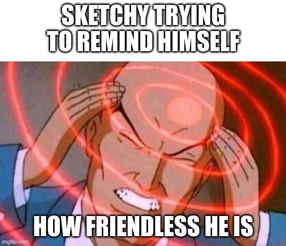 Last meme ill make here. (sketchy note: rest in piss ya wont be missed ...