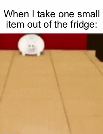 When you take one thing out of the fridge and the entire thing comes ...