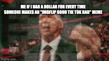 I get it, you like Imgflip and hate Tik Tok, doesn't mean you have to ...