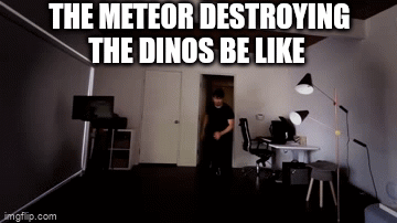 The Meteor destroying the dinos be like - Imgflip